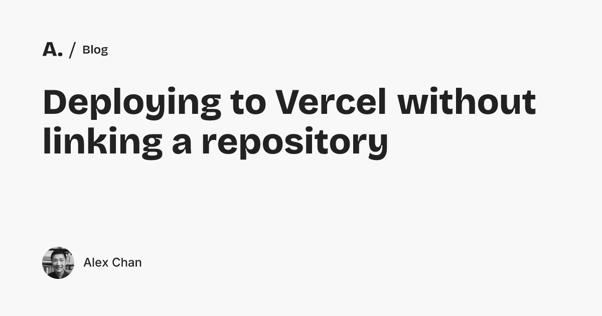 Deploying to Vercel without linking a repository — Alex Chan Deploying to Vercel without linking a repository — Alex Chan